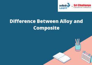 Difference Between Alloy and Composite - Infinity Learn by Sri Chaitanya