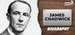 James Chadwick Biography - Model, Discovery, Experiment and Invention